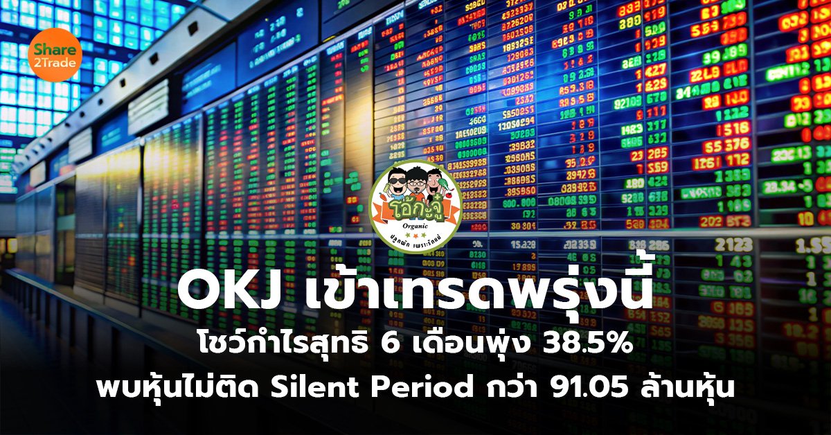 OKJ เข้าเทรดพรุ่งนี้ โชว์กำไรสุทธิ 6 เดือนพุ่ง 38.5% พบหุ้นไม่ติด Silent Period กว่า 91.05 ล้าน ...